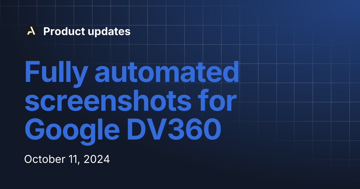 Fully automated screenshots for Google DV360 | Product updates